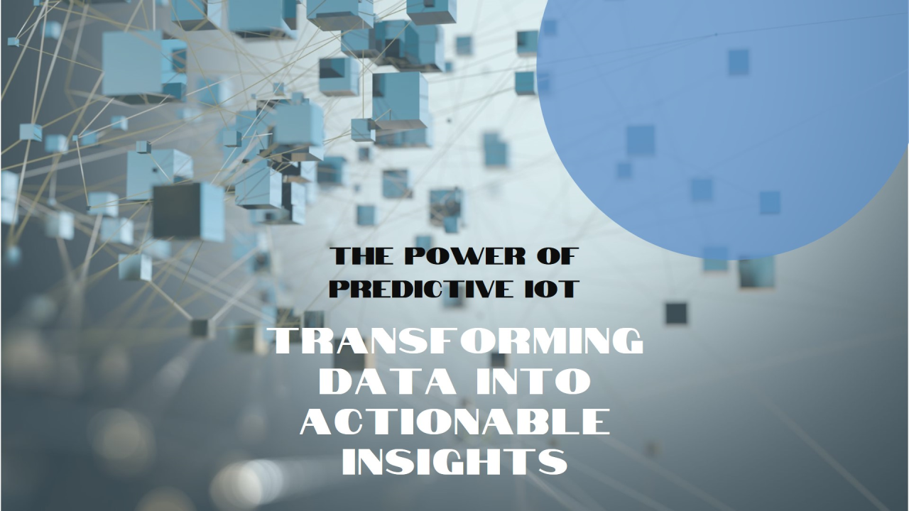 Predictive IoT: Transforming Data into Actionable Insights Predictive IoT: Transforming Data into Actionable Insights