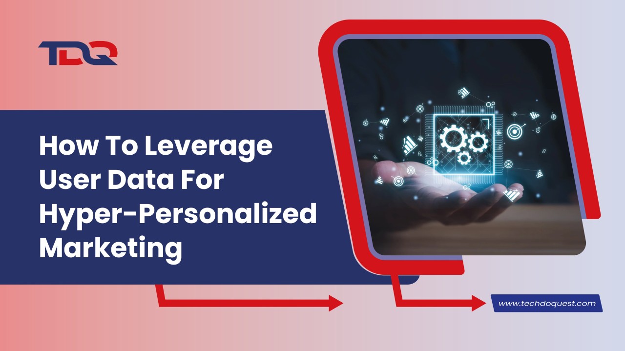 How To Leverage User Data For Hyper-Personalized Marketing How To Leverage User Data For Hyper-Personalized Marketing