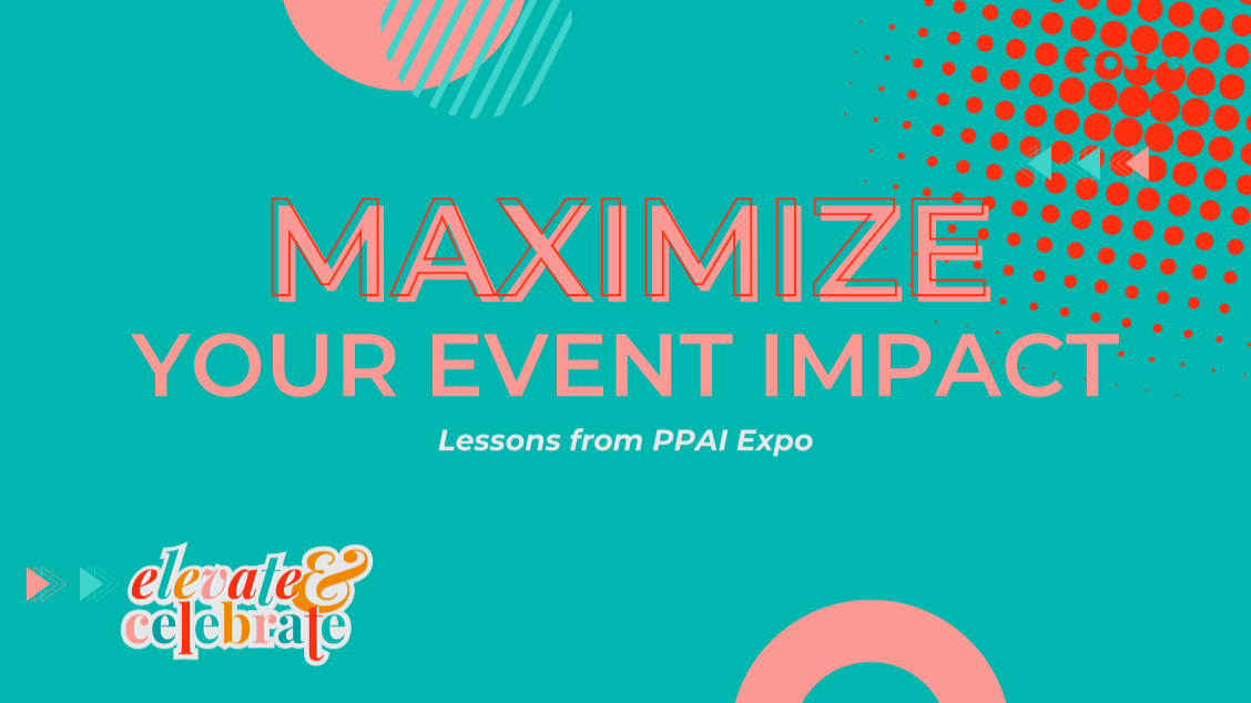 Maximizing Your Impact: Lessons from the PPAI Expo Maximizing Your Impact: Lessons from the PPAI Expo