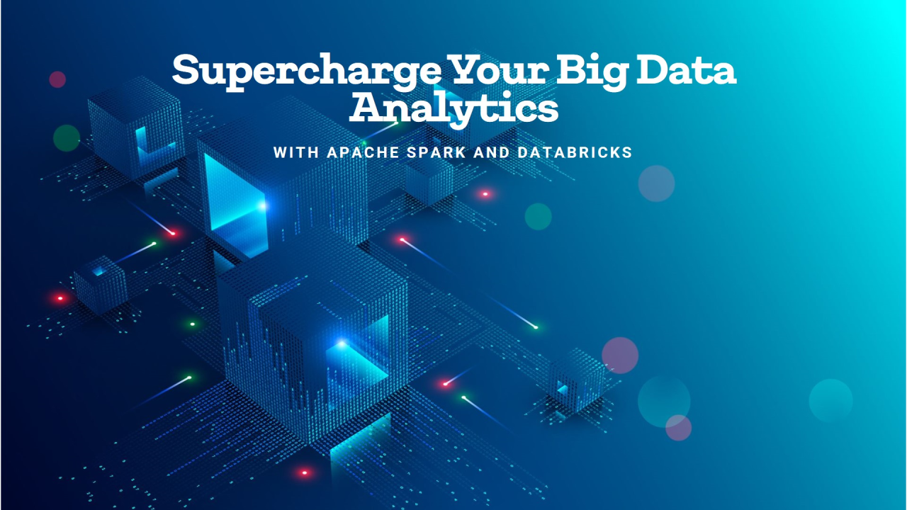 Supercharging Big Data Analytics with Apache Spark and Databricks Supercharging Big Data Analytics with Apache Spark and Databricks
