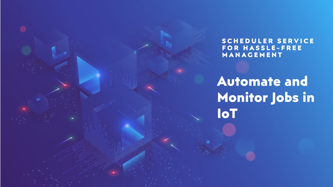 Automate and Monitor Jobs in the IoT Platform with Scheduler Service ... Automate and Monitor Jobs in the IoT Platform with Scheduler Service ...