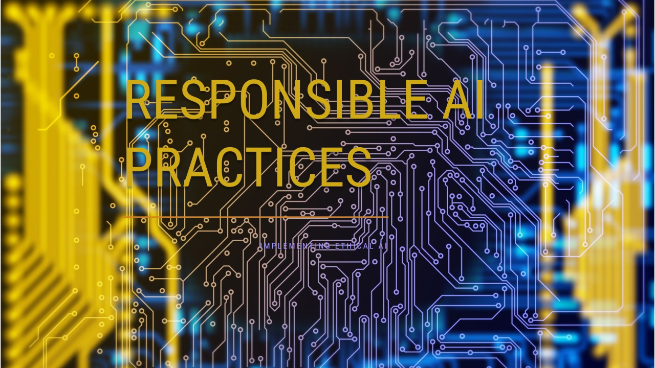 Understanding and Implementing Responsible AI practices Understanding and Implementing Responsible AI practices