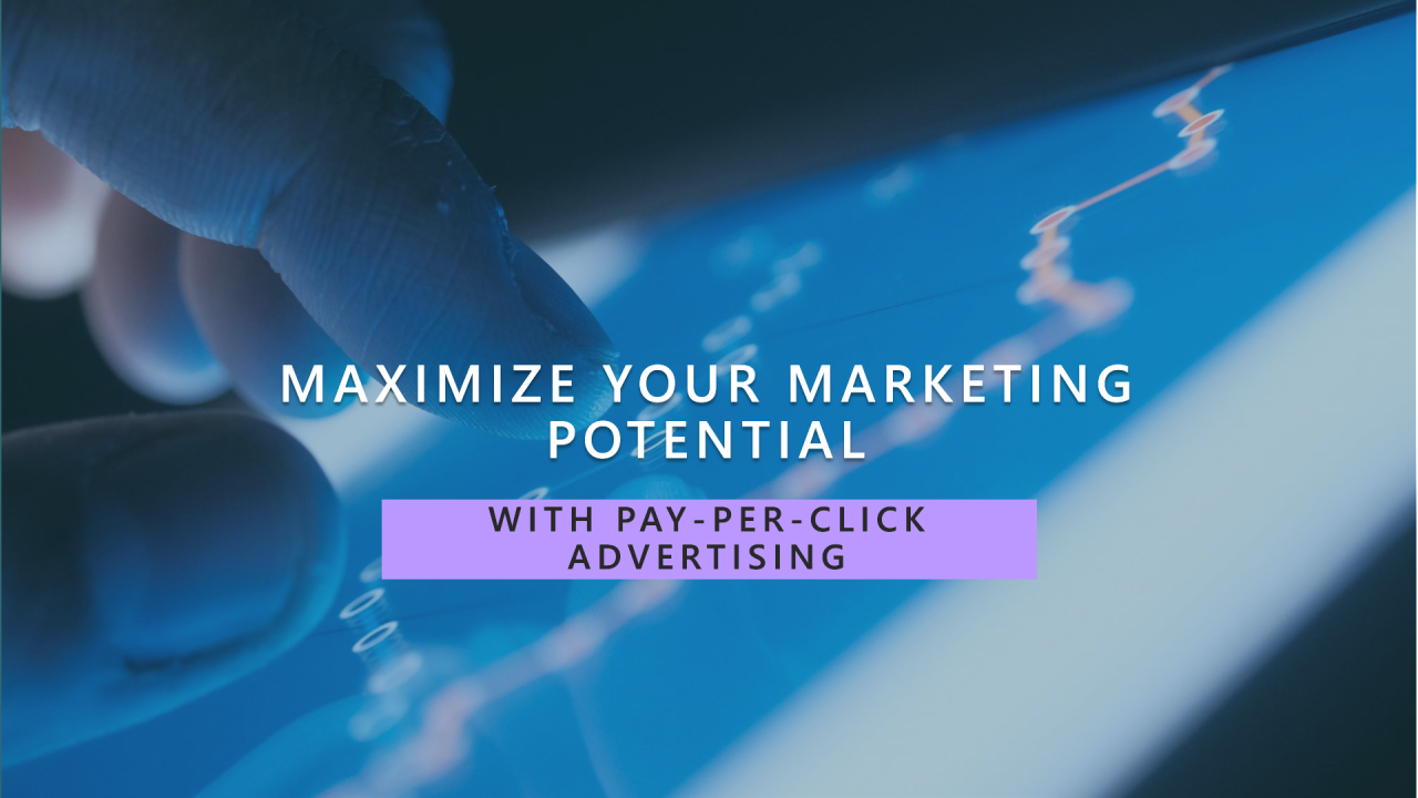 Maximizing Your Marketing Potential with Pay-Per-Click Advertising Maximizing Your Marketing Potential with Pay-Per-Click Advertising