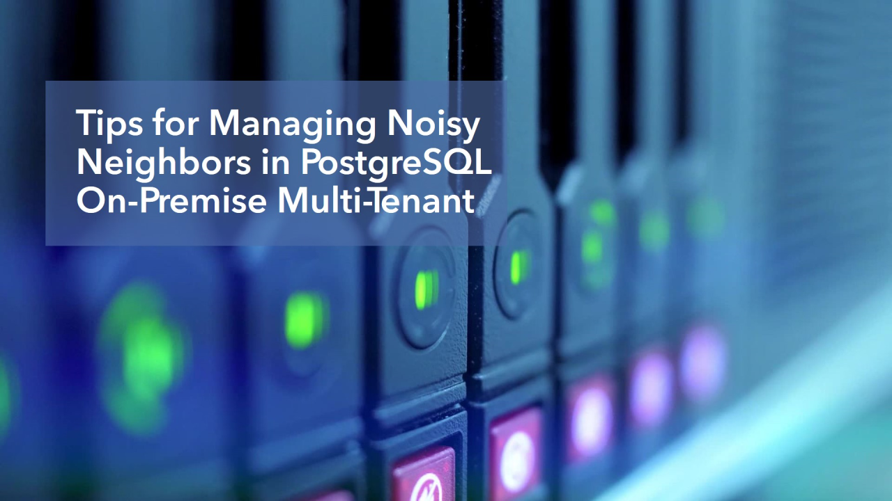 Identifying and Managing Noisy Neighbors in Multi-Tenant PostgreSQL ... Identifying and Managing Noisy Neighbors in Multi-Tenant PostgreSQL ...