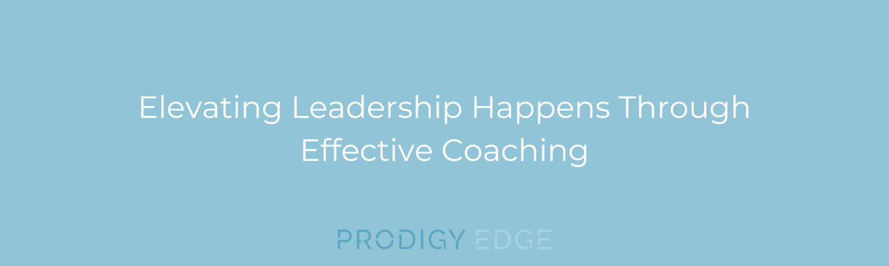 Elevating Leadership Happens Through Effective Coaching Elevating Leadership Happens Through Effective Coaching