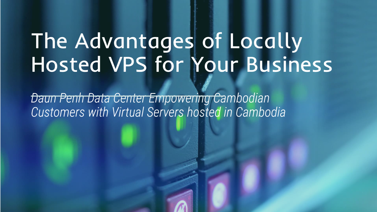 The Advantages of Locally Hosted VPS for Cambodian Business The Advantages of Locally Hosted VPS for Cambodian Business