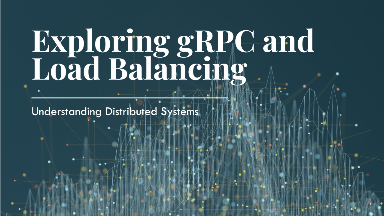 Understanding gRPC and Load Balancing in Distributed Systems Understanding gRPC and Load Balancing in Distributed Systems