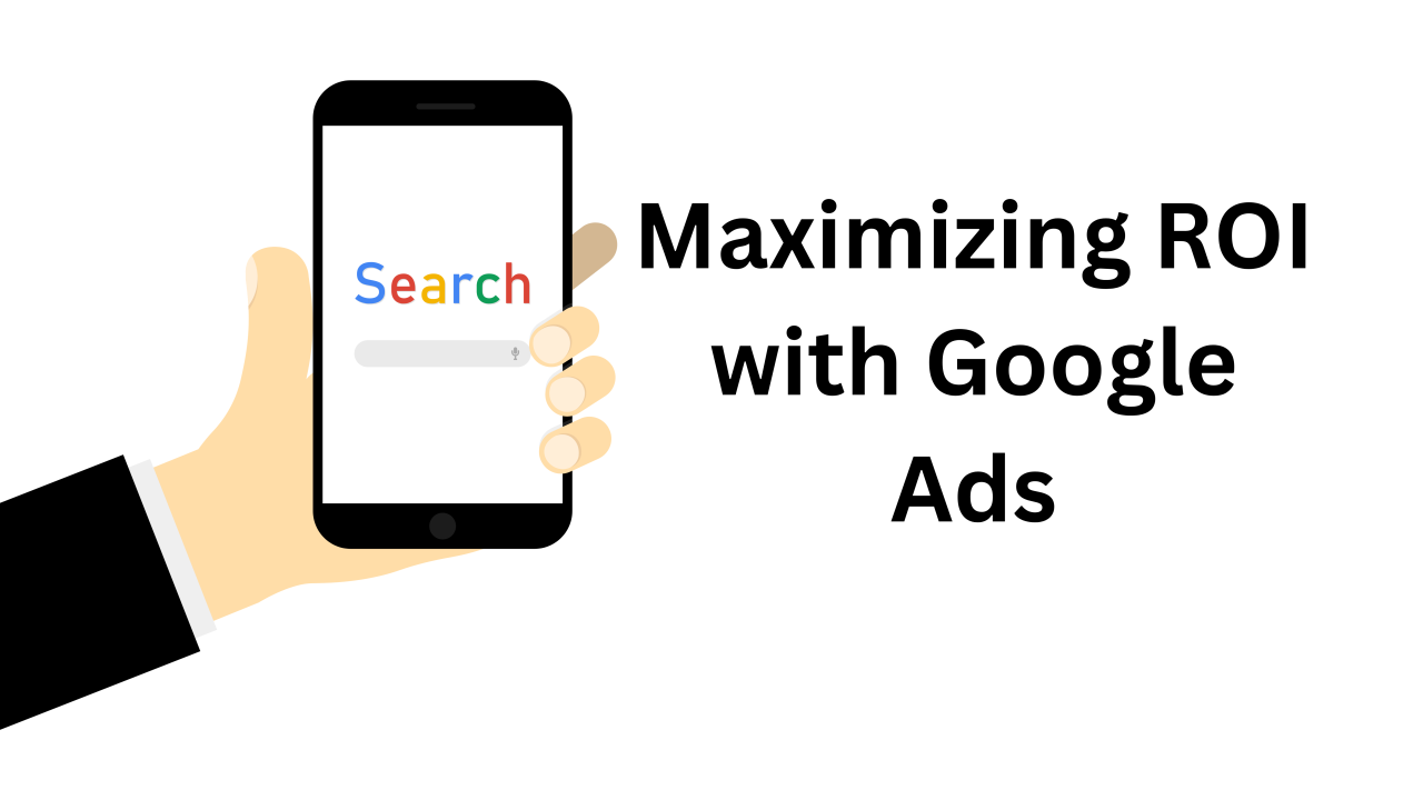 Maximizing ROI with Google Ads Maximizing ROI with Google Ads