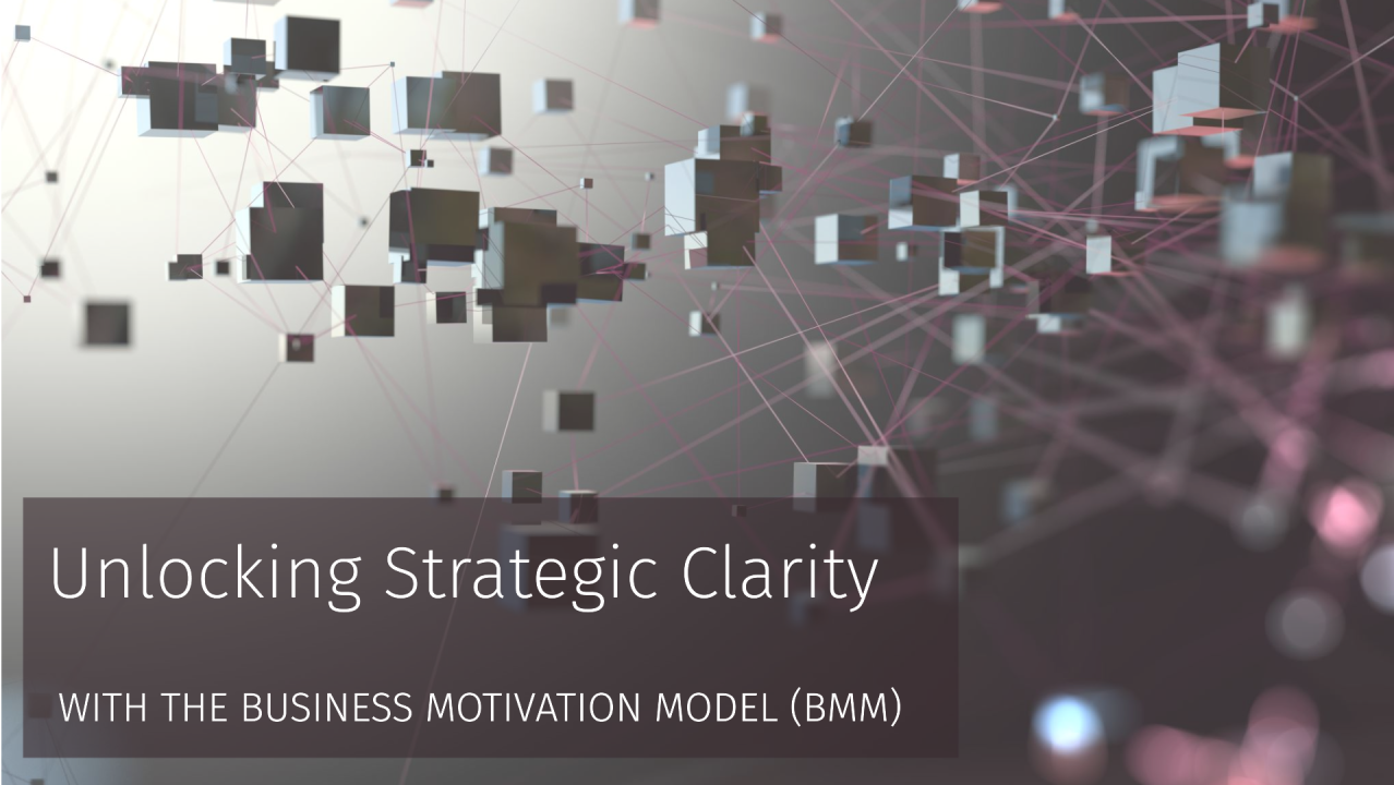 Unlocking Strategic Clarity with the Business Motivation Model (BMM ... Unlocking Strategic Clarity with the Business Motivation Model (BMM ...