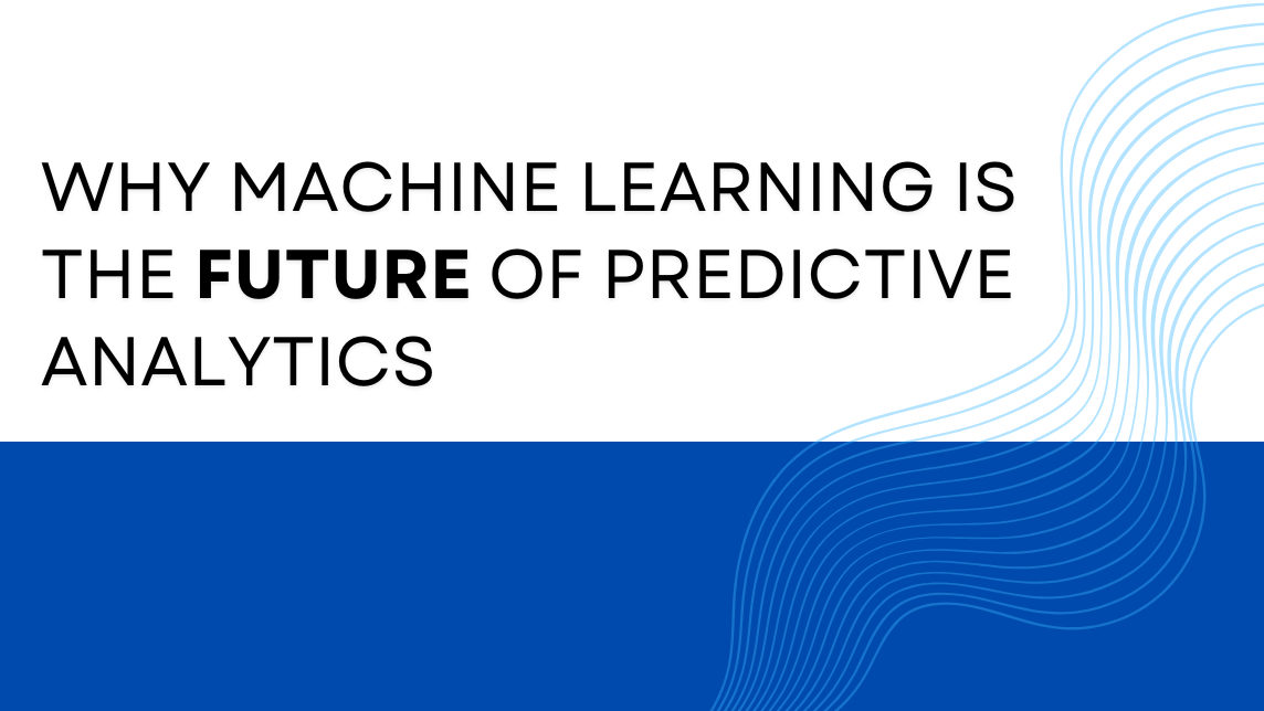 Why Machine Learning Is the Future of Predictive Analytics Why Machine Learning Is the Future of Predictive Analytics