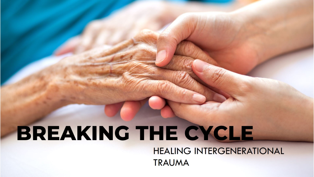Breaking the Cycle: Healing Intergenerational Trauma Breaking the Cycle: Healing Intergenerational Trauma