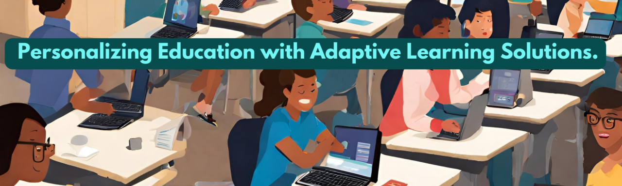 Personalizing Education with Adaptive Learning Solutions Personalizing Education with Adaptive Learning Solutions