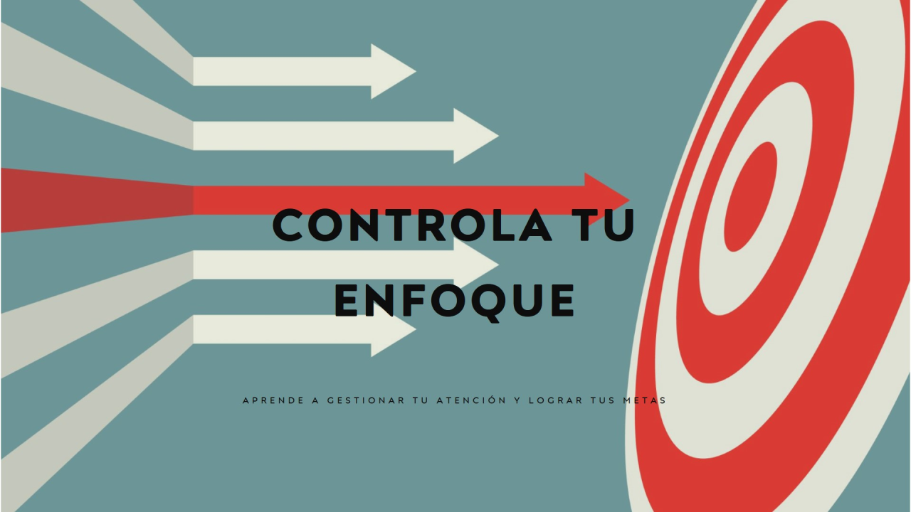 Controla tu Enfoque; Aprende a Gestionar tu Atención y lograr tus metas. Controla tu Enfoque; Aprende a Gestionar tu Atención y lograr tus metas.