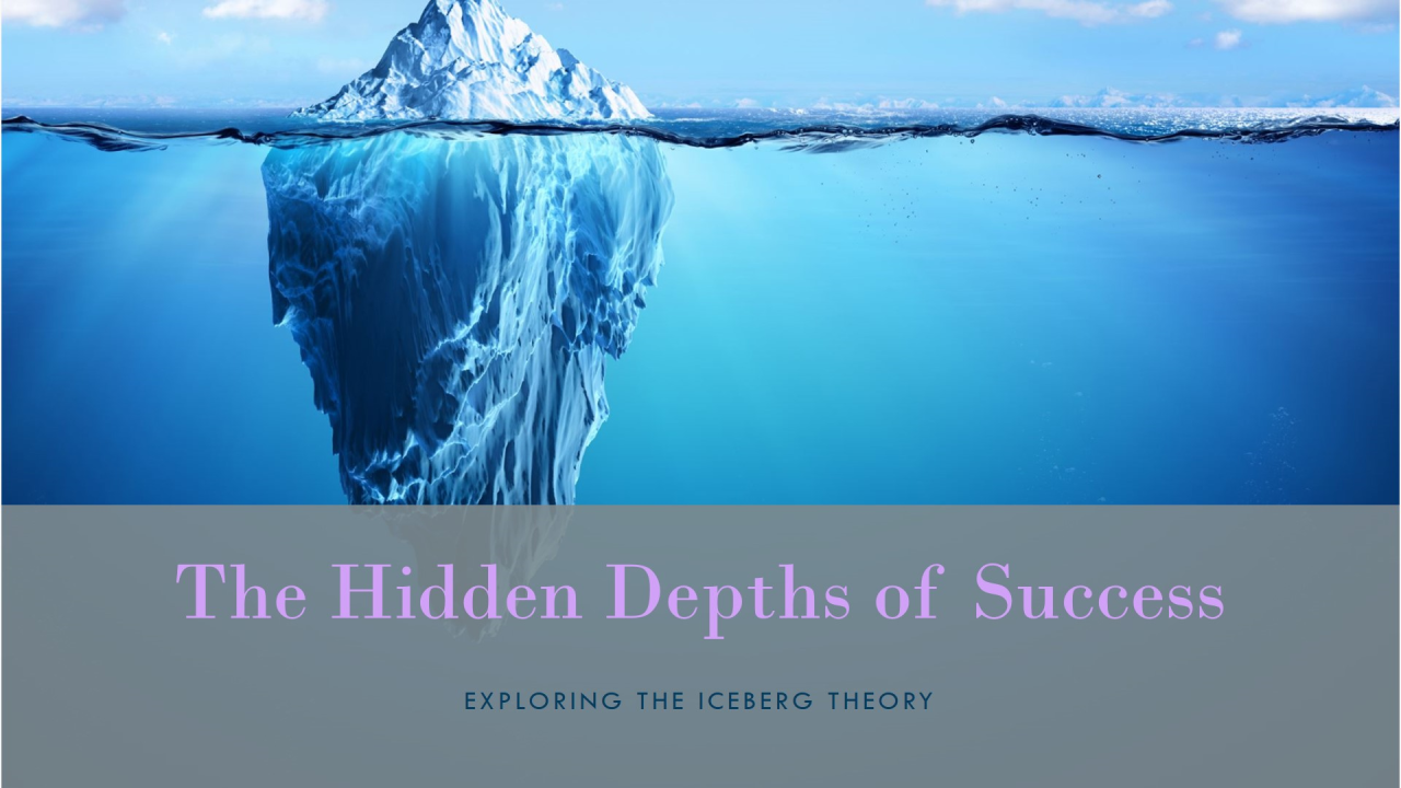 The Iceberg Theory of Success: What Lies Beneath the Surface The Iceberg Theory of Success: What Lies Beneath the Surface