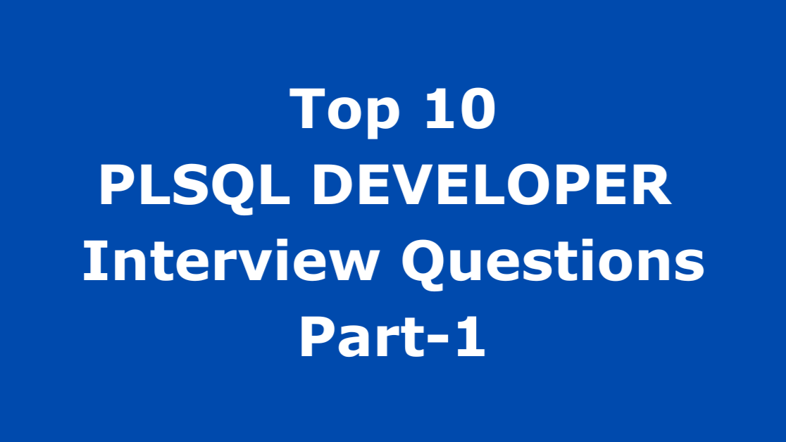 TOP 10 PLSQL Developer Interview Questions Part-1 TOP 10 PLSQL Developer Interview Questions Part-1