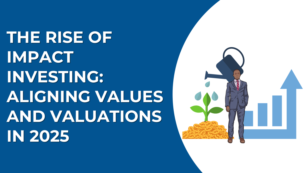 The Rise of Impact Investing: Aligning Values and Valuations in 2025 The Rise of Impact Investing: Aligning Values and Valuations in 2025