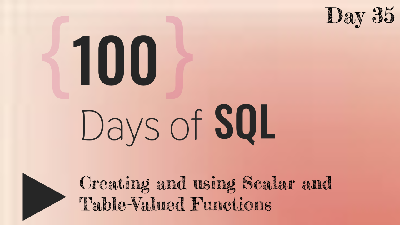 Day 35: Creating and Using Scalar and Table-Valued Functions Day 35: Creating and Using Scalar and Table-Valued Functions