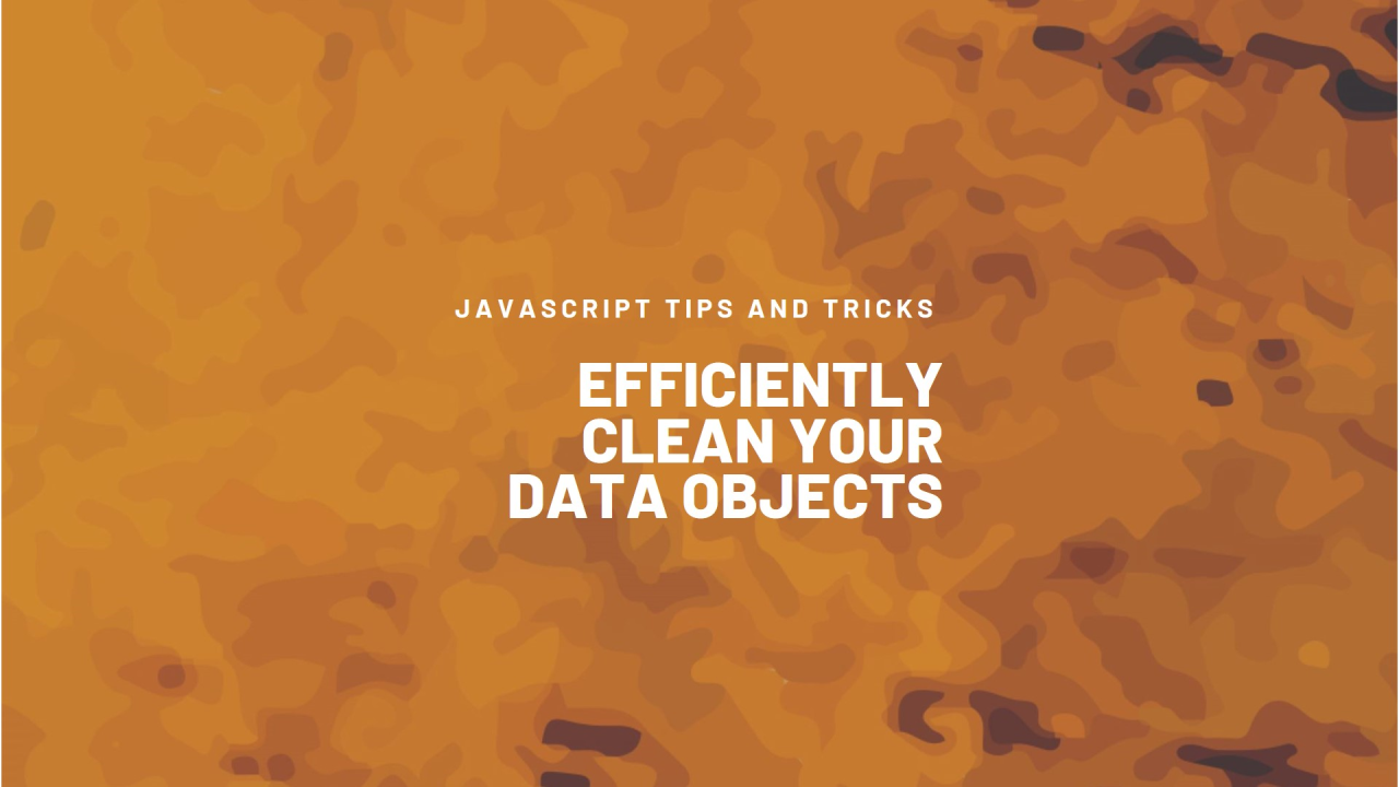 Clean Your Objects Efficiently in JavaScript Clean Your Objects Efficiently in JavaScript
