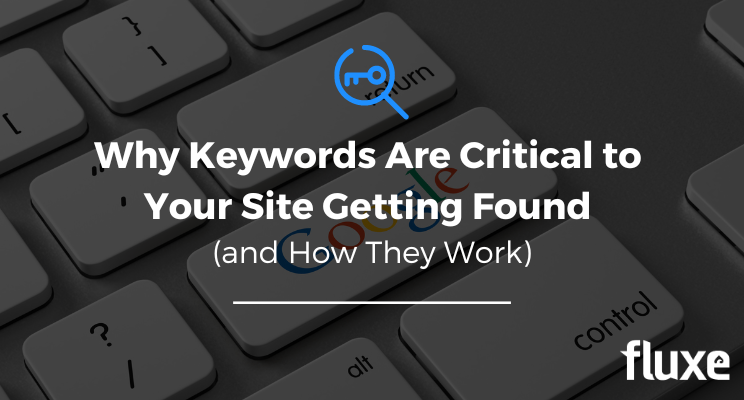 Why Keywords Are Critical to Your Site Getting Found (and How They Work) Why Keywords Are Critical to Your Site Getting Found (and How They Work)