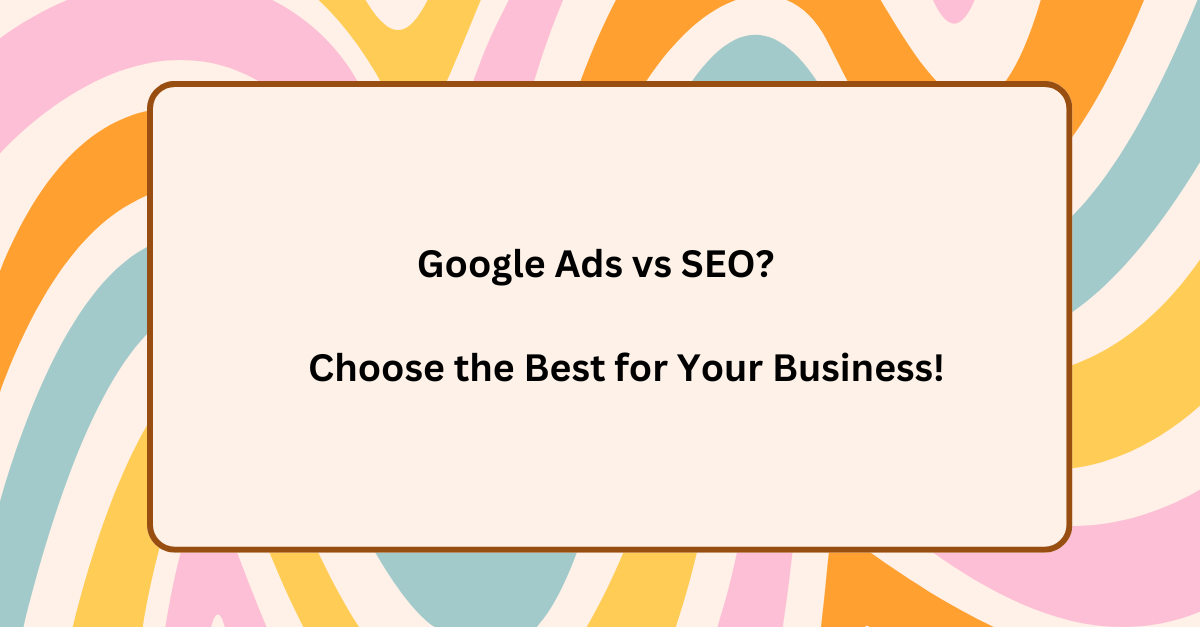 Ultimate Guide: Google Ads vs SEO – Choose the Best for Your Business! Ultimate Guide: Google Ads vs SEO – Choose the Best for Your Business!