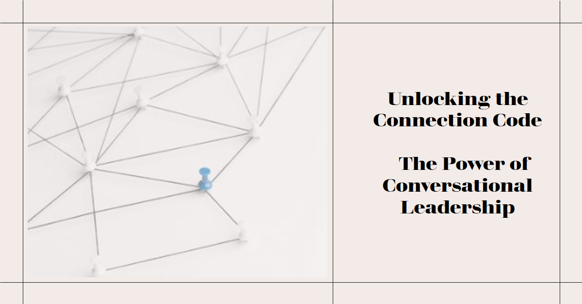 Unlocking the Connection Code: The Power of Conversational Leadership Unlocking the Connection Code: The Power of Conversational Leadership