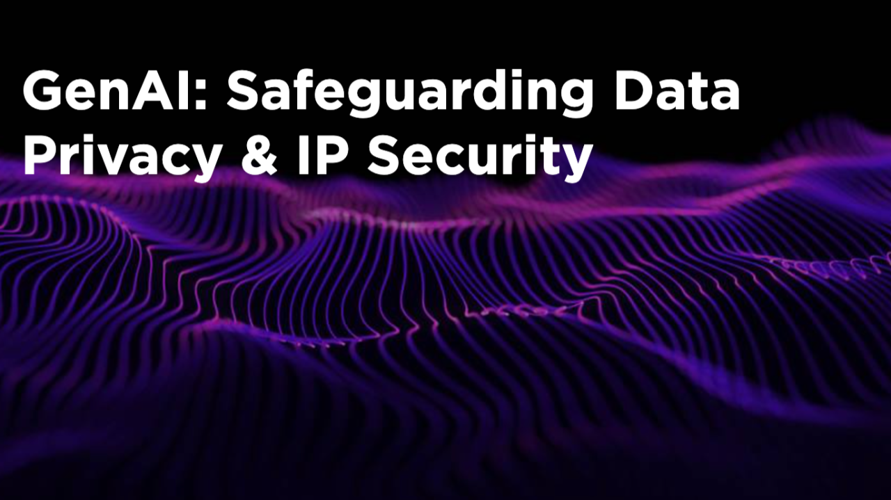 GenAI: Safeguarding Data Privacy & IP Security GenAI: Safeguarding Data Privacy & IP Security