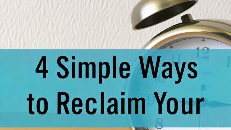 4 Simple Ways to Reclaim Your Time! 4 Simple Ways to Reclaim Your Time!