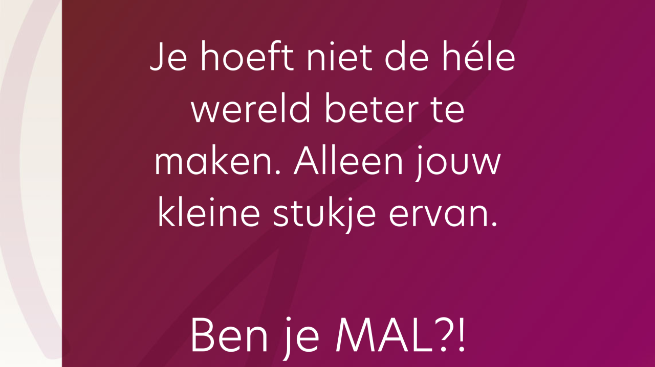 Je hoeft niet de hele wereld te verbeteren. Alleen jouw kleine stukje ... Je hoeft niet de hele wereld te verbeteren. Alleen jouw kleine stukje ...