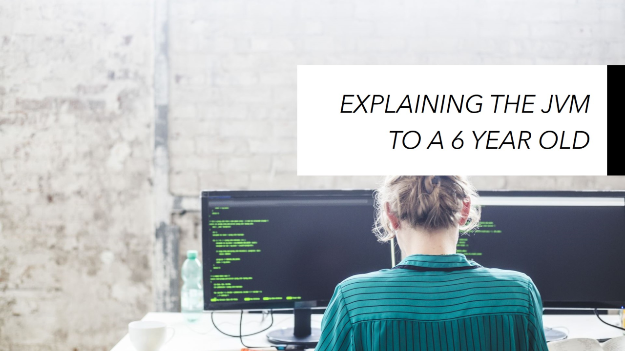 Explaining the JVM to a 6 Yo: A Secret Code Translator for Computers Explaining the JVM to a 6 Yo: A Secret Code Translator for Computers