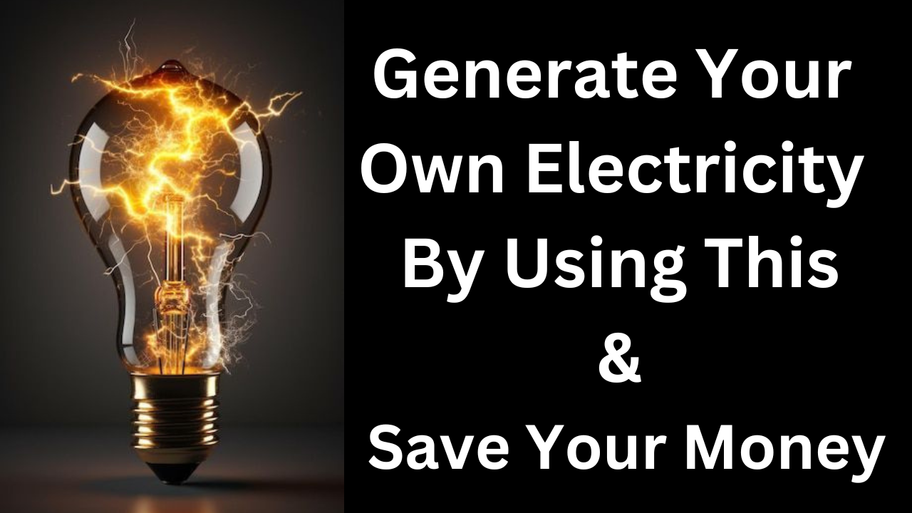 GENERATE YOUR OWN ELECTRICITY BY USING THIS METHOD GENERATE YOUR OWN ELECTRICITY BY USING THIS METHOD
