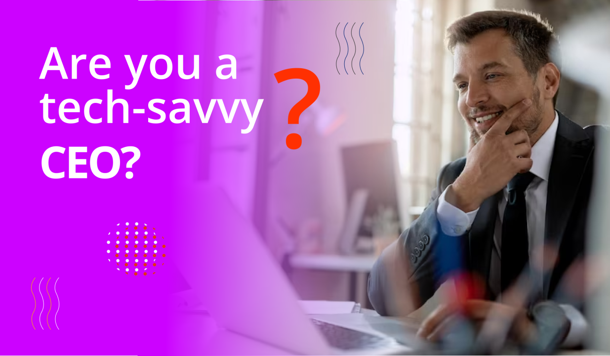 Benefits of being a tech-savvy CEO Benefits of being a tech-savvy CEO