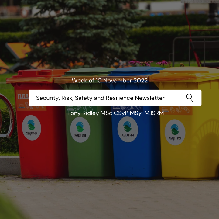 Risk, Security, Safety and Resilience Newsletter - Week of 10 Nov 22 Risk, Security, Safety and Resilience Newsletter - Week of 10 Nov 22
