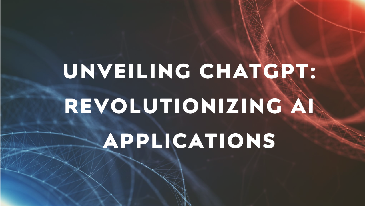 Unveiling ChatGPT: Revolutionizing AI Applications Unveiling ChatGPT: Revolutionizing AI Applications