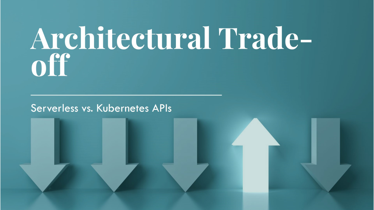 Architectural Trade-off: Serverless APIs vs. Kubernetes APIs Architectural Trade-off: Serverless APIs vs. Kubernetes APIs