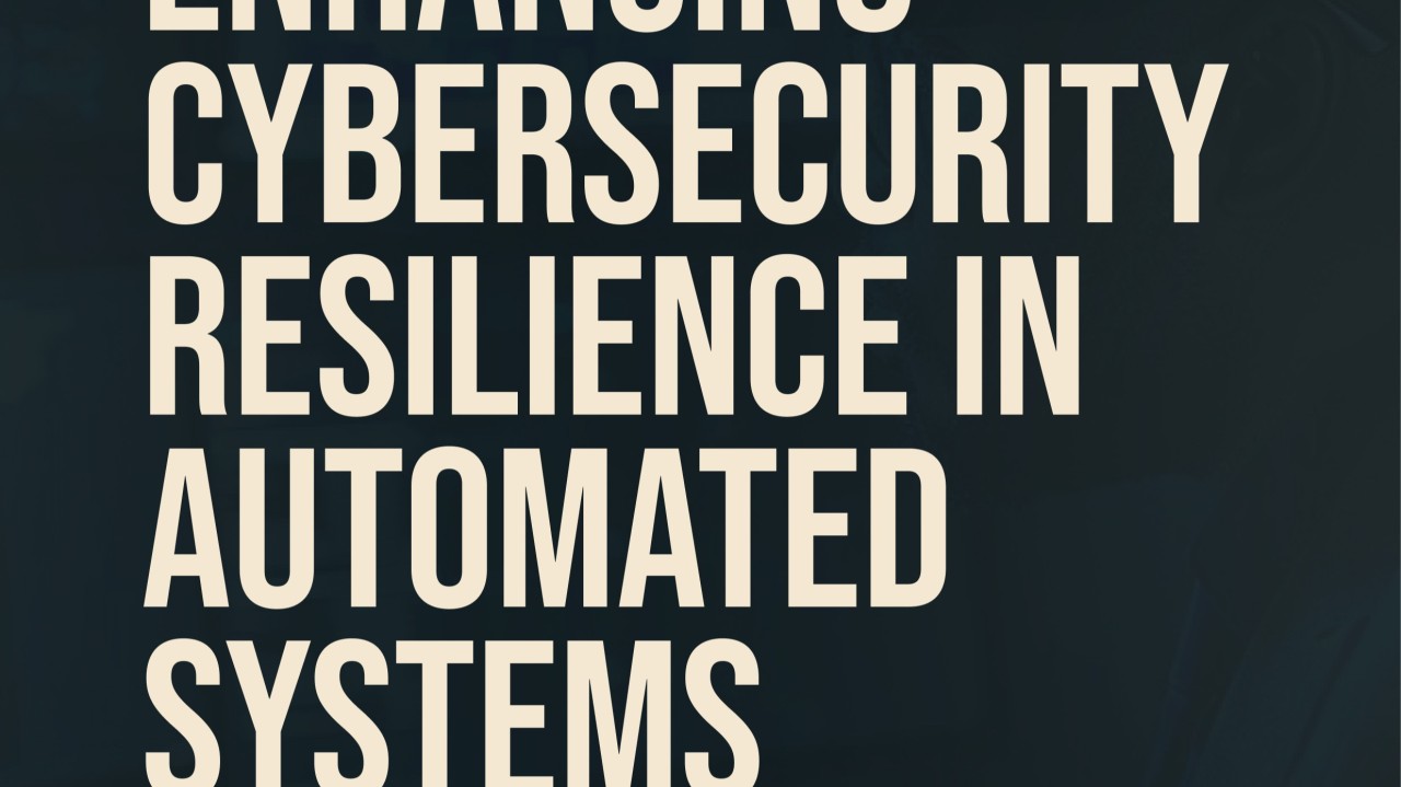 ENHANCING CYBERSECURITY RESILIENCE IN AUTOMATED SYSTEMS. ENHANCING CYBERSECURITY RESILIENCE IN AUTOMATED SYSTEMS.