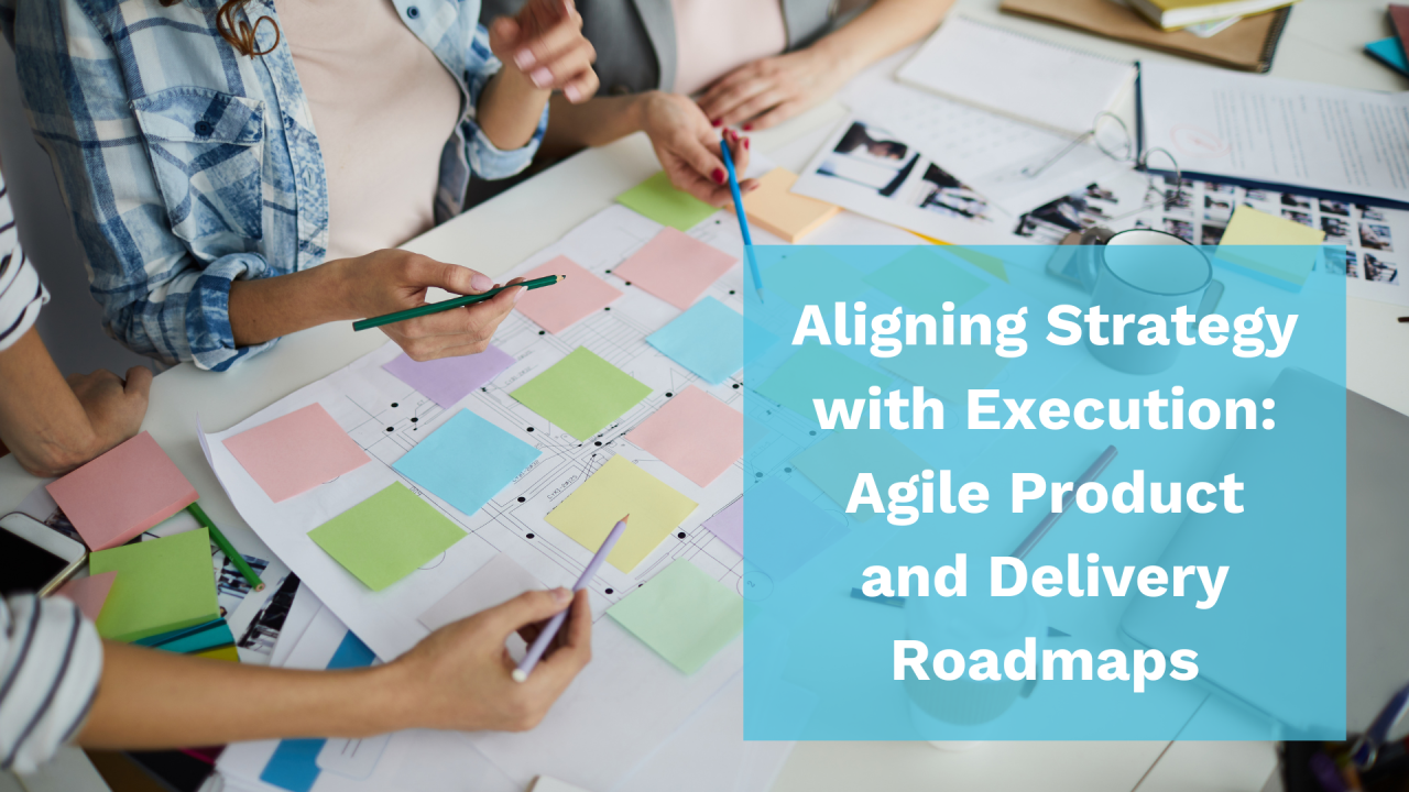 Aligning Strategy with Execution: Agile Product and Delivery Roadmaps Aligning Strategy with Execution: Agile Product and Delivery Roadmaps