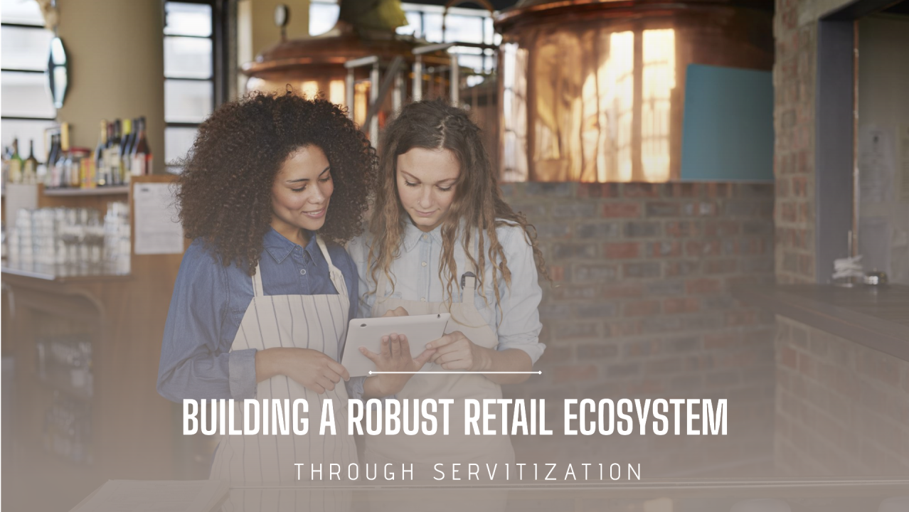 Building a Robust Retail Ecosystem through Servitization Building a Robust Retail Ecosystem through Servitization