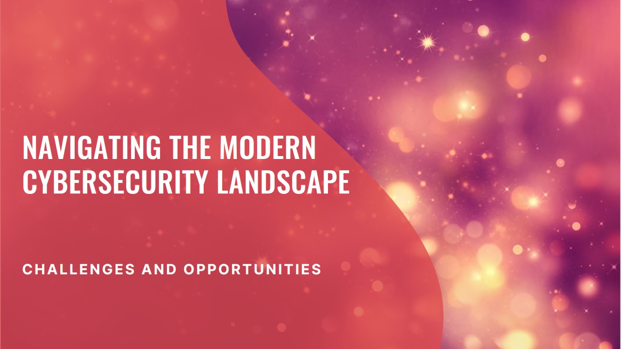 The Modern Cybersecurity Landscape: Navigating Challenges and Opportunities The Modern Cybersecurity Landscape: Navigating Challenges and Opportunities