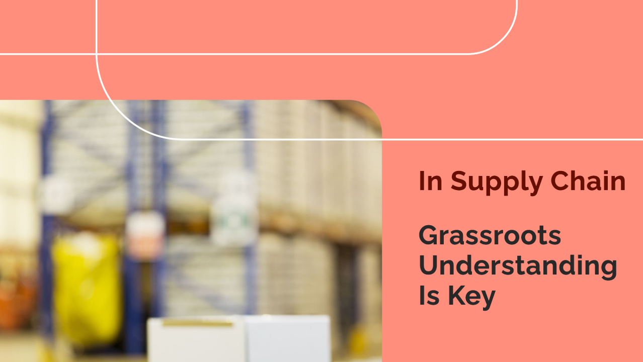 Grassroots Understanding is Key in Supply Chain Grassroots Understanding is Key in Supply Chain