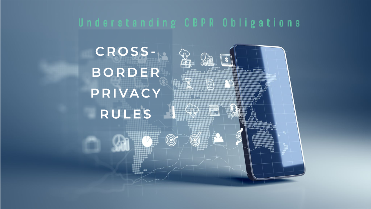 Understanding CBPR Obligations: A Guide to Cross-Border Privacy Rules Understanding CBPR Obligations: A Guide to Cross-Border Privacy Rules