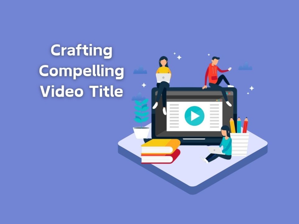 Crafting Compelling Video Titles Crafting Compelling Video Titles