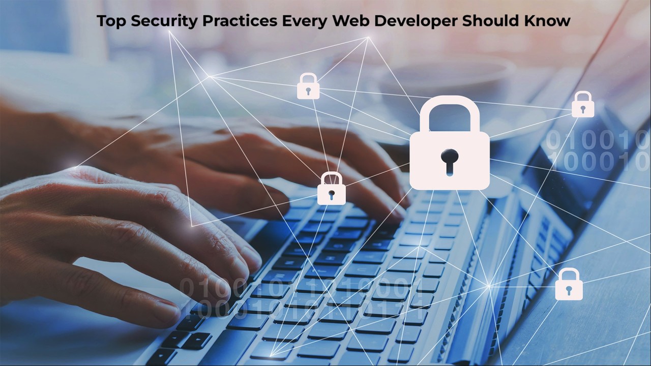Top Security Practices Every Web Developer Should Know Top Security Practices Every Web Developer Should Know