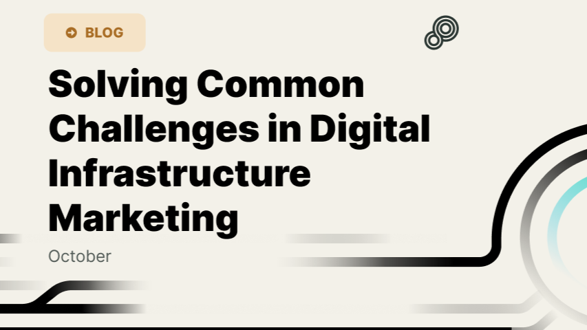 Solving Common Challenges in Digital Infrastructure Marketing Solving Common Challenges in Digital Infrastructure Marketing