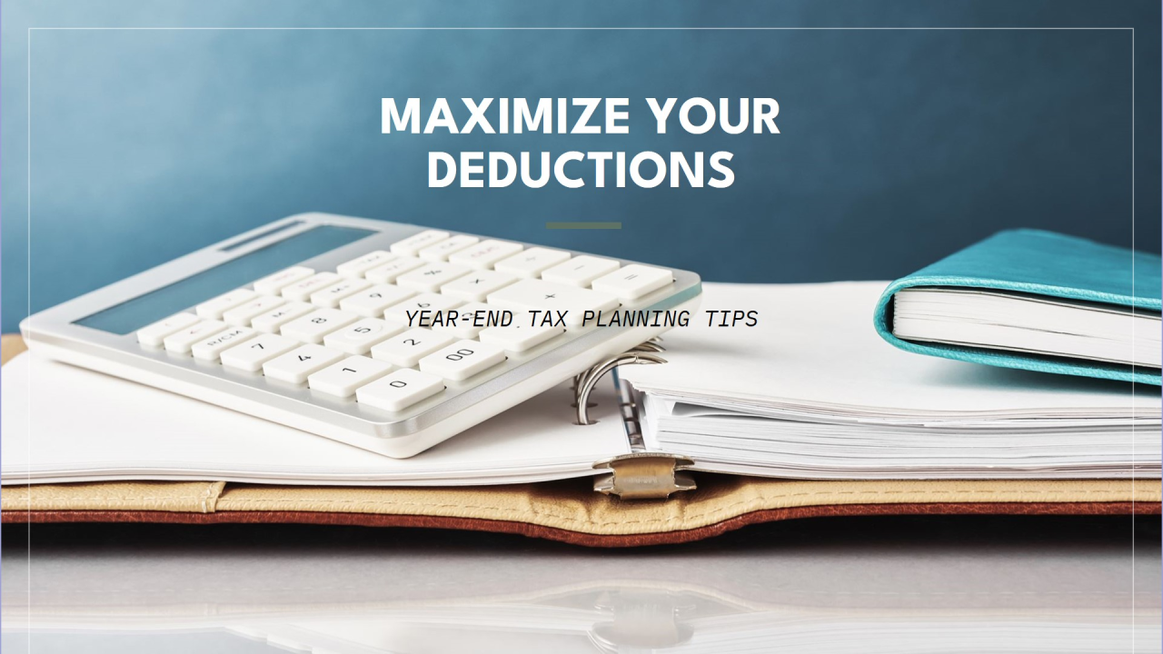 Year-End Tax Planning Tips for Maximizing Deductions Year-End Tax Planning Tips for Maximizing Deductions