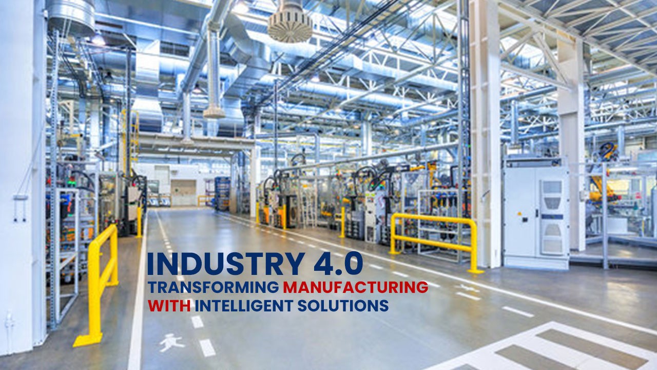 Industry 4.0 – Transforming Manufacturing with Intelligent Solutions Industry 4.0 – Transforming Manufacturing with Intelligent Solutions