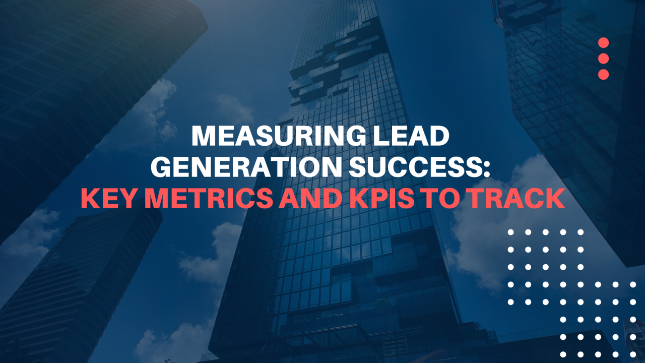 Measuring Lead Generation Success: Key Metrics and KPIs to Track Measuring Lead Generation Success: Key Metrics and KPIs to Track