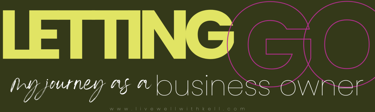 LETTING GO: MY JOURNEY AS A BUSINESS OWNER LETTING GO: MY JOURNEY AS A BUSINESS OWNER