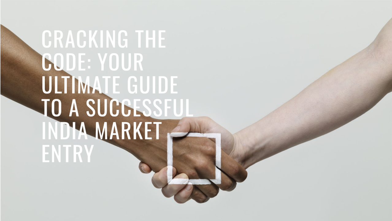 Your Ultimate Guide to a Successful India Market Entry Your Ultimate Guide to a Successful India Market Entry