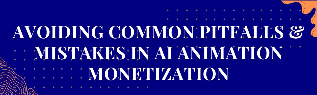 Avoiding Common Pitfalls & Mistakes in AI Animation Monetization Avoiding Common Pitfalls & Mistakes in AI Animation Monetization