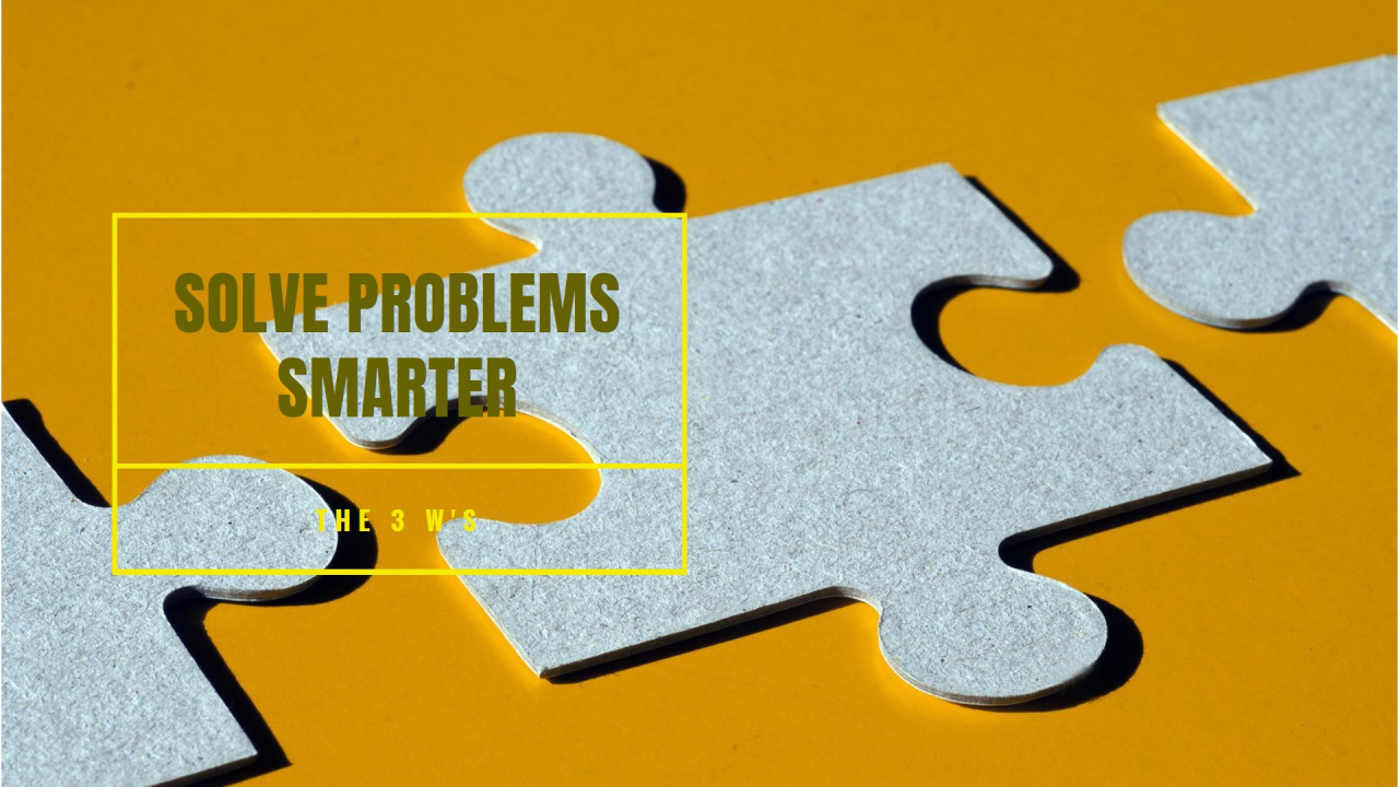 The 3 W’s: A Simple Way to Solve Problems Smarter The 3 W’s: A Simple Way to Solve Problems Smarter